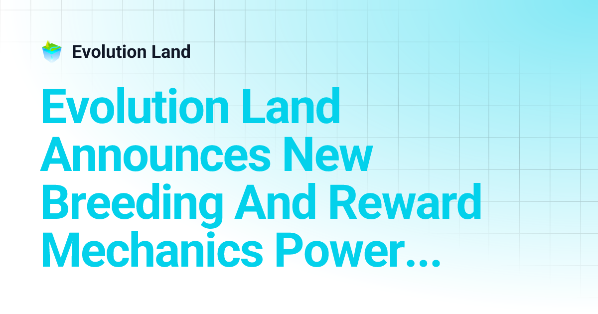 Evolution Land Announces New Breeding And Reward Mechanics Powered By Chainlink VRF | Evolution Land